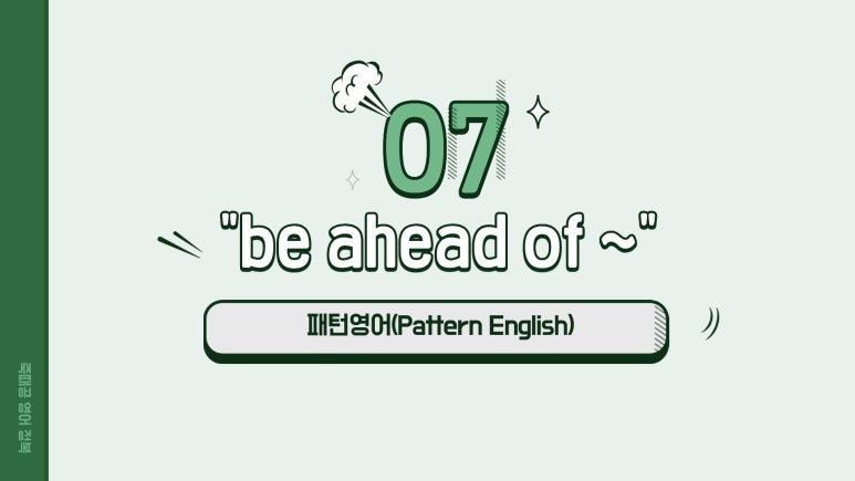 [패턴영어_07] 『be ahead of + 명사』 뜻과 의미, 예시문장, 반복영상 : 네이버 블로그